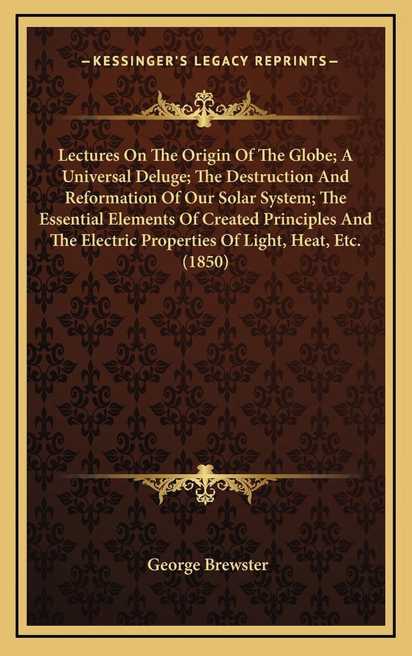 Lectures On The Origin Of The Globe; A Universal Deluge; The ...
