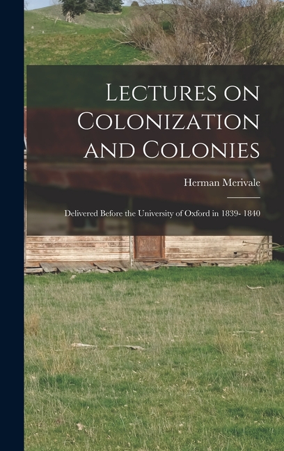 Lectures on Colonization and Colonies: Delivered Before the University ...