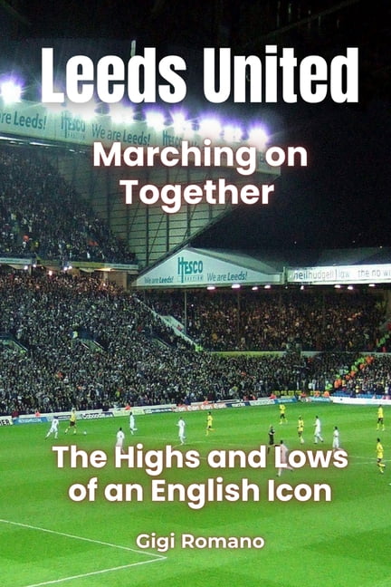 Leeds United: Marching on Together - The Highs and Lows of an English ...