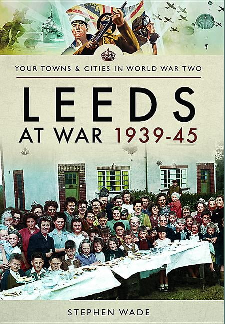 Leeds at War 1939 - 1945 Stephen Wade (Paperback) - Walmart.com