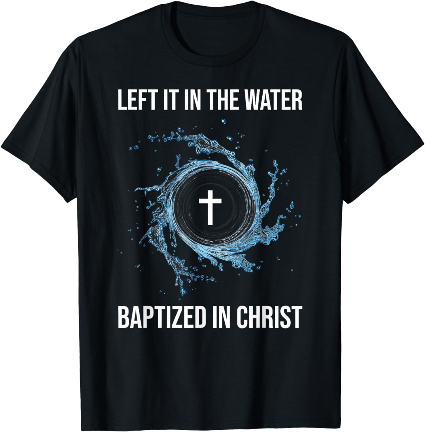 Left It In The Water Baptized In Christ Water Baptism Faith T-Shirt ...