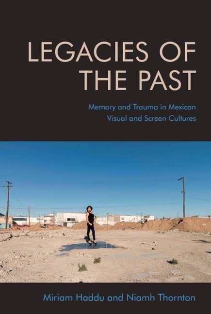 Legacies of the Past: Memory and Trauma in Mexican Visual and Screen ...