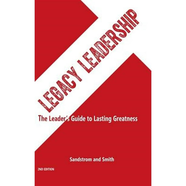Legacy Leadership: The Leader's Guide to Lasting Greatness, 2nd Edition ...