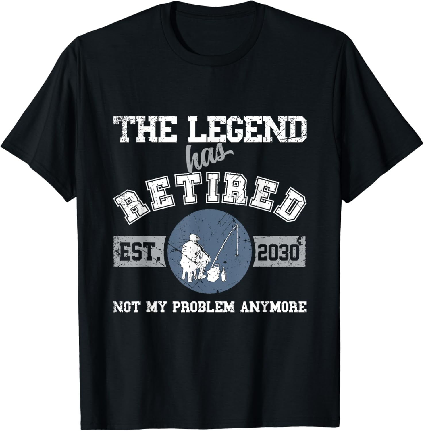 Legend Has Retired 2030 Not My Problem Anymore Retirement T-Shirt - Walmart.com