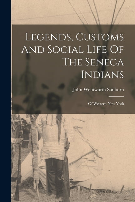 Legends, Customs And Social Life Of The Seneca Indians: Of Western New ...