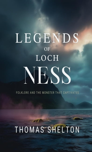 Legends of Loch Ness: Folklore and the Monster that Captivates ...