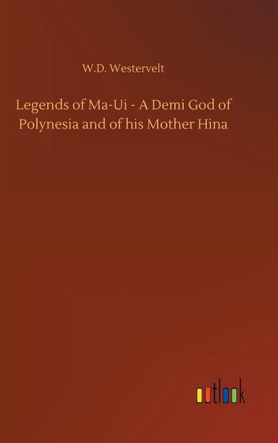 Legends of Ma-Ui - A Demi God of Polynesia and of his Mother Hina ...