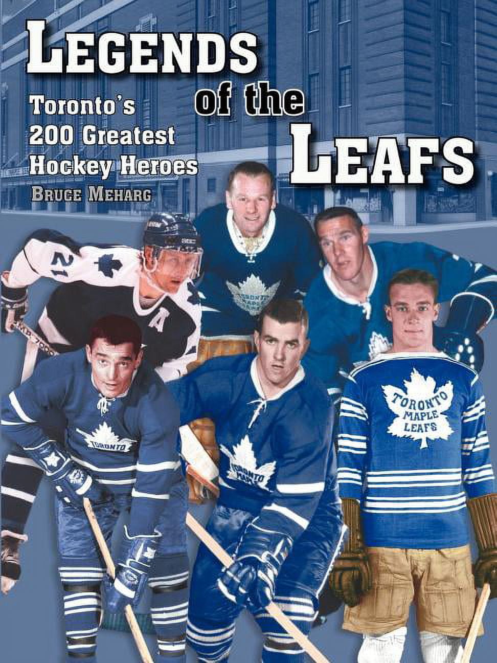 Legends Of the Leafs: Toronto's 200 Greatest Hockey Heroes, (Paperback ...