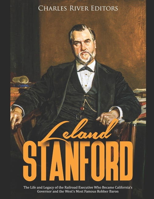 Leland Stanford: The Life and Legacy of the Railroad Executive Who ...