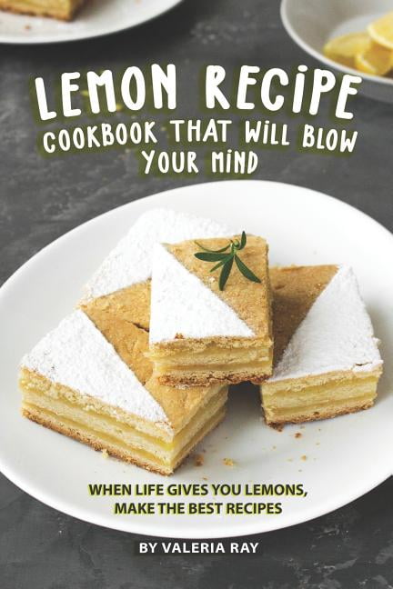 Lemon Recipe Cookbook That Will Blow Your Mind: When Life Gives You ...