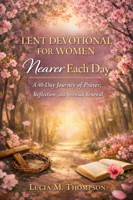Lent Devotional for Women: Nearer Each Day: A 40-Day Journey of Prayer ...