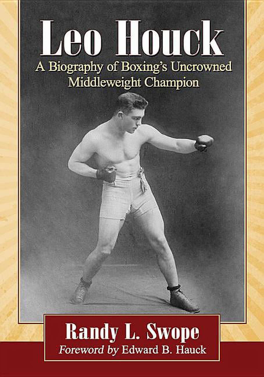 Leo Houck: A Biography of Boxing's Uncrowned Middleweight Champion ...