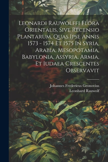 Leonardi Rauwolffi Flora Orientalis, Sive Recensio Plantarum, Quas Ipse ...