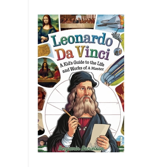 Leonardo Da Vinci: A Kid's Guide to the Life and Works of a Master ...