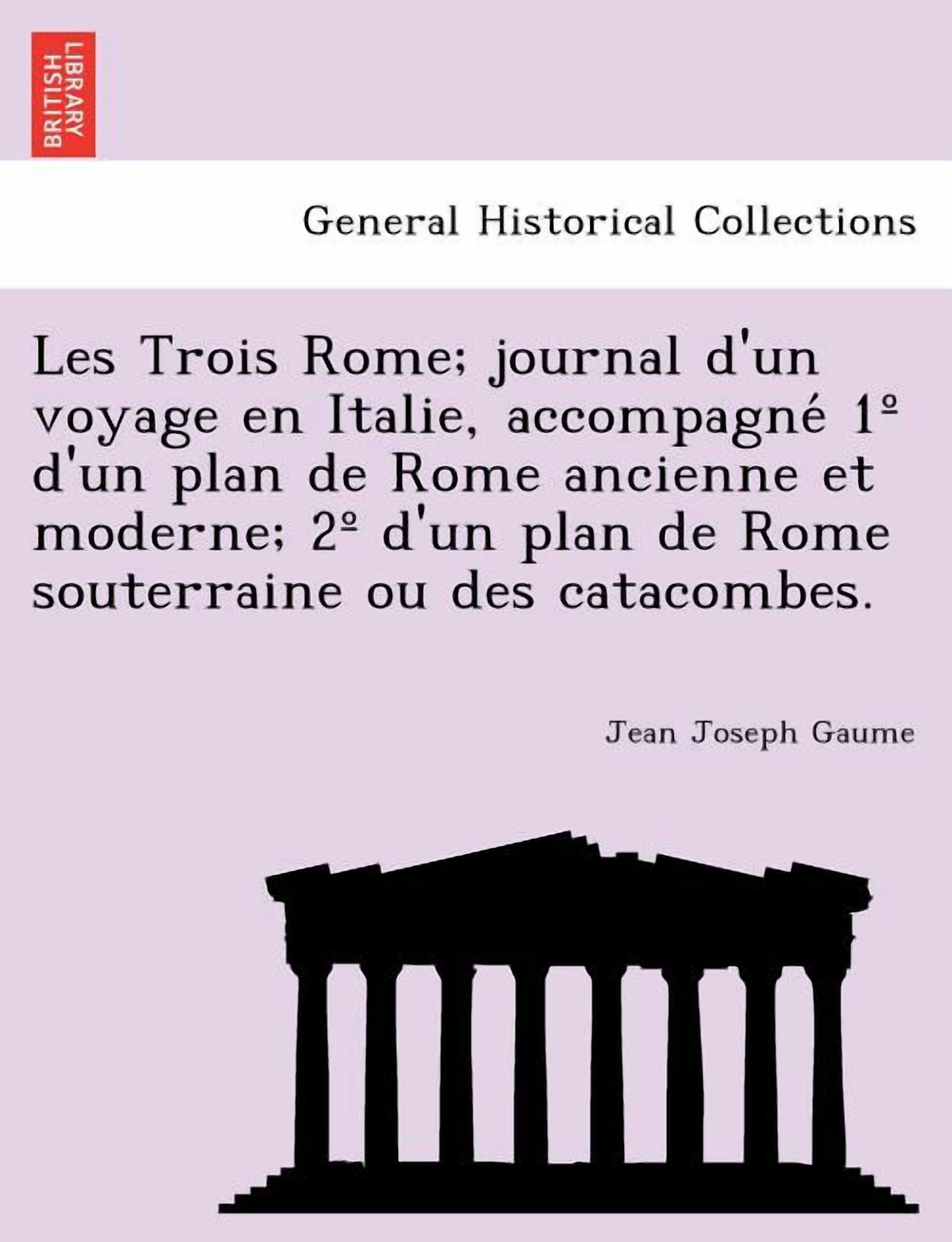 Les Trois Rome; journal d'un voyage en Italie, accompagné 1° d'un plan ...