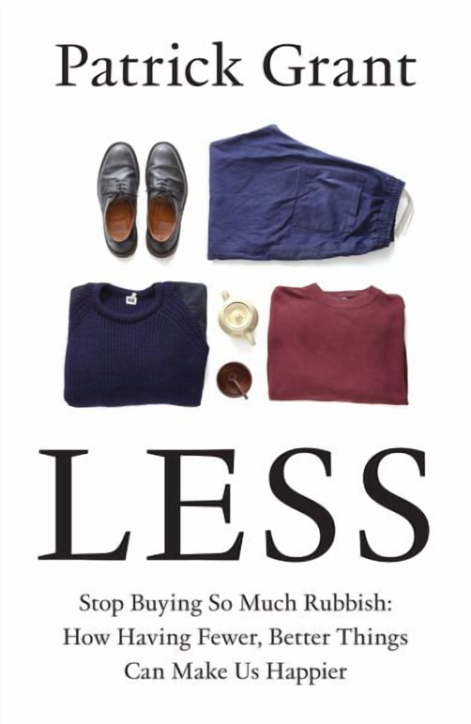 Less: Stop Buying So Much Rubbish: How Having Fewer, Better Things Can ...