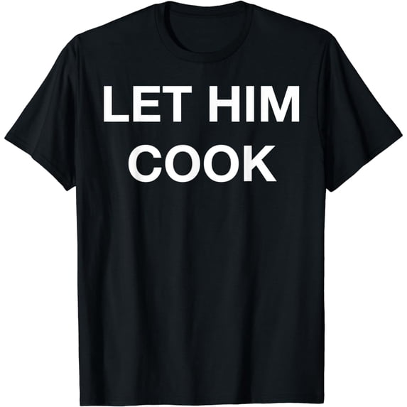 Let Him Cook Funny Gen Z Humor Memes Quote Meme LOL Jokes T-Shirt ...