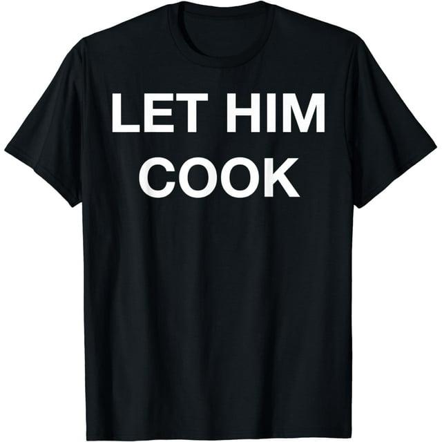 Let Him Cook Funny Gen Z Humor Memes Quote Meme LOL Jokes T-Shirt ...