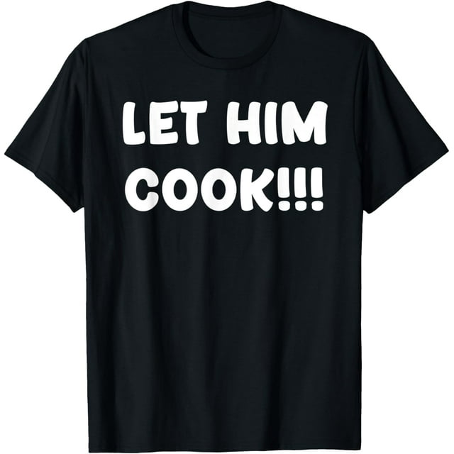 Let Him Cook Funny Memes Quote Sayings Gen Z Humor Phrases T-Shirt ...