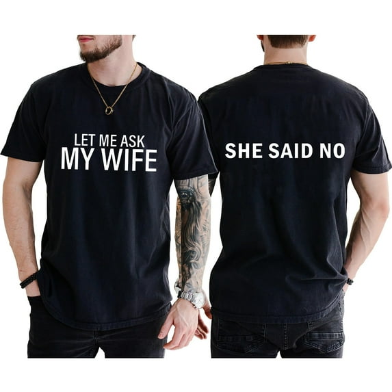 Let Me Ask My Wife She Said No Shirt Funny Husband Let Me Ask My Wife ...