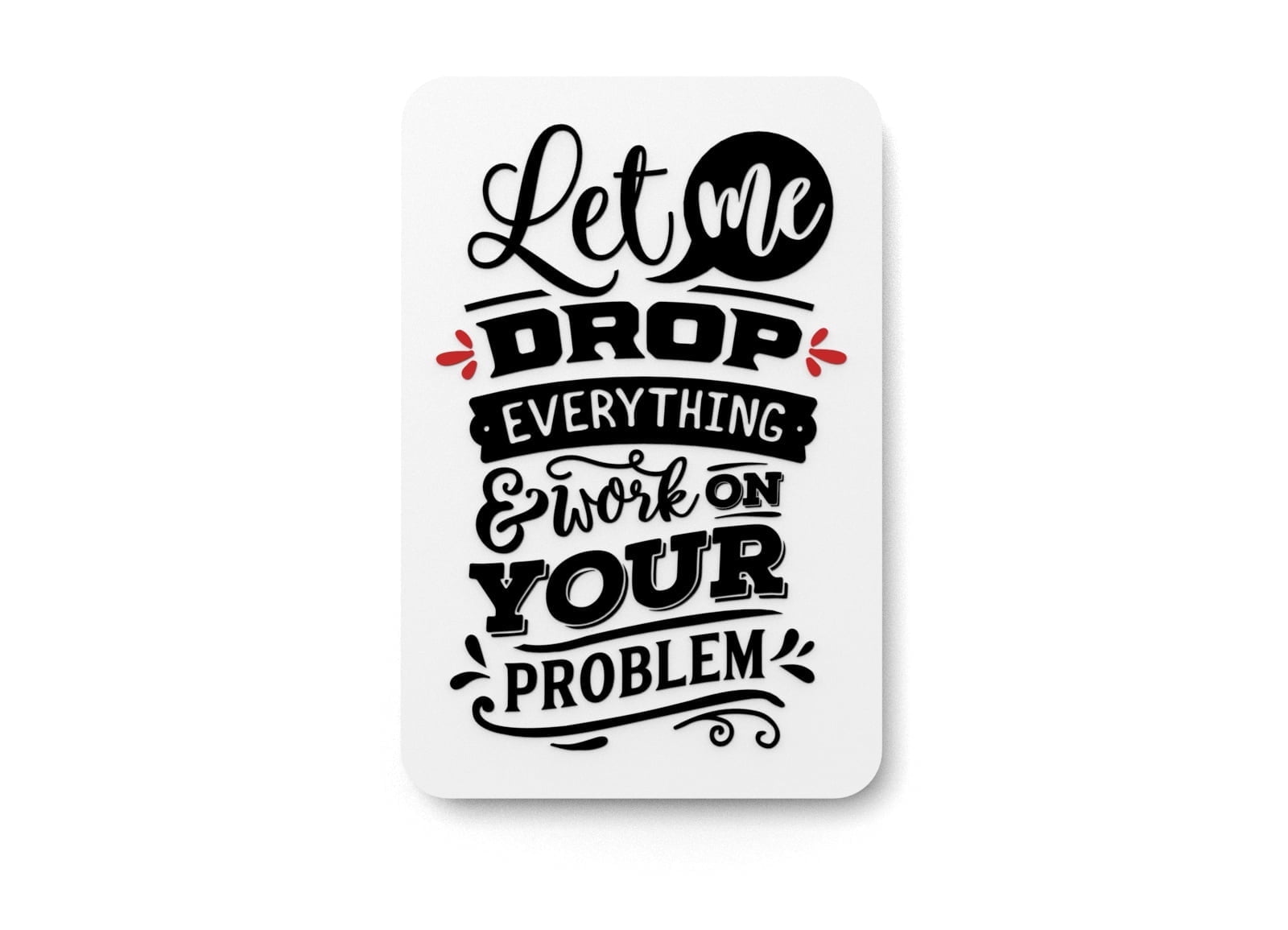 Let Me Drop Everything & Work On Your Problem | Funny sign For Home or ...