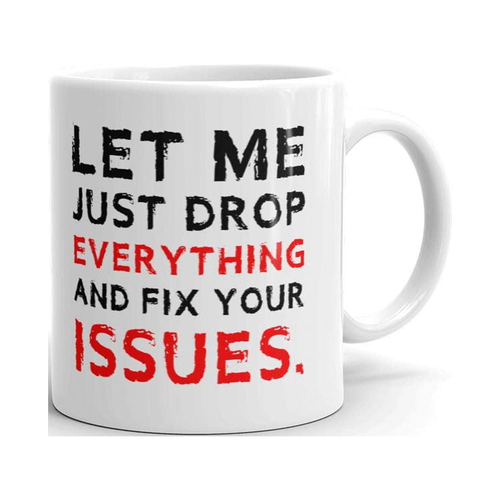 Let Me Just Drop Everything And Fix Your Issues Funny Novelty Coffee ...