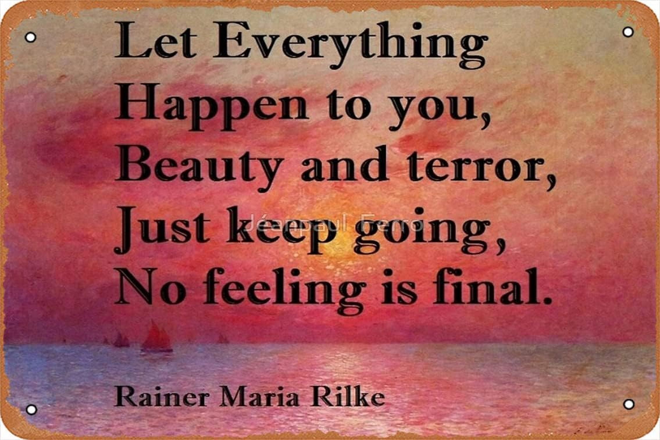 “Let everything happen to you: beauty and terror. / Just keep going. No ...