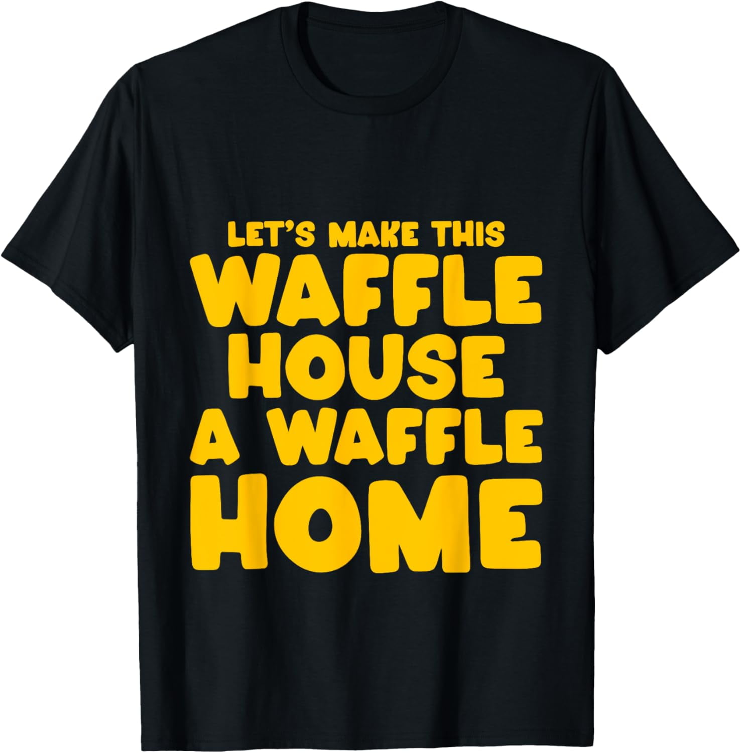 Let's Make This Waffle House A Waffle Home T-Shirt men and women can ...