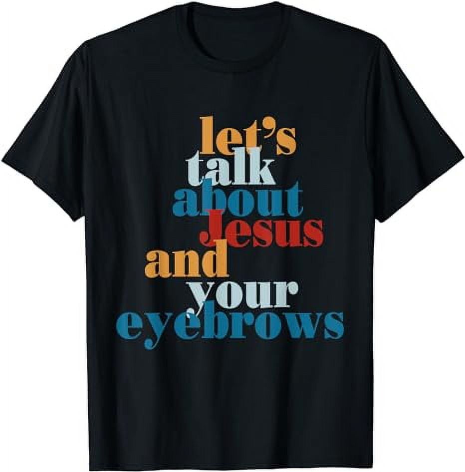 Let's Talk About Jesus and Your Eyebrows T-Shirt - Walmart.com