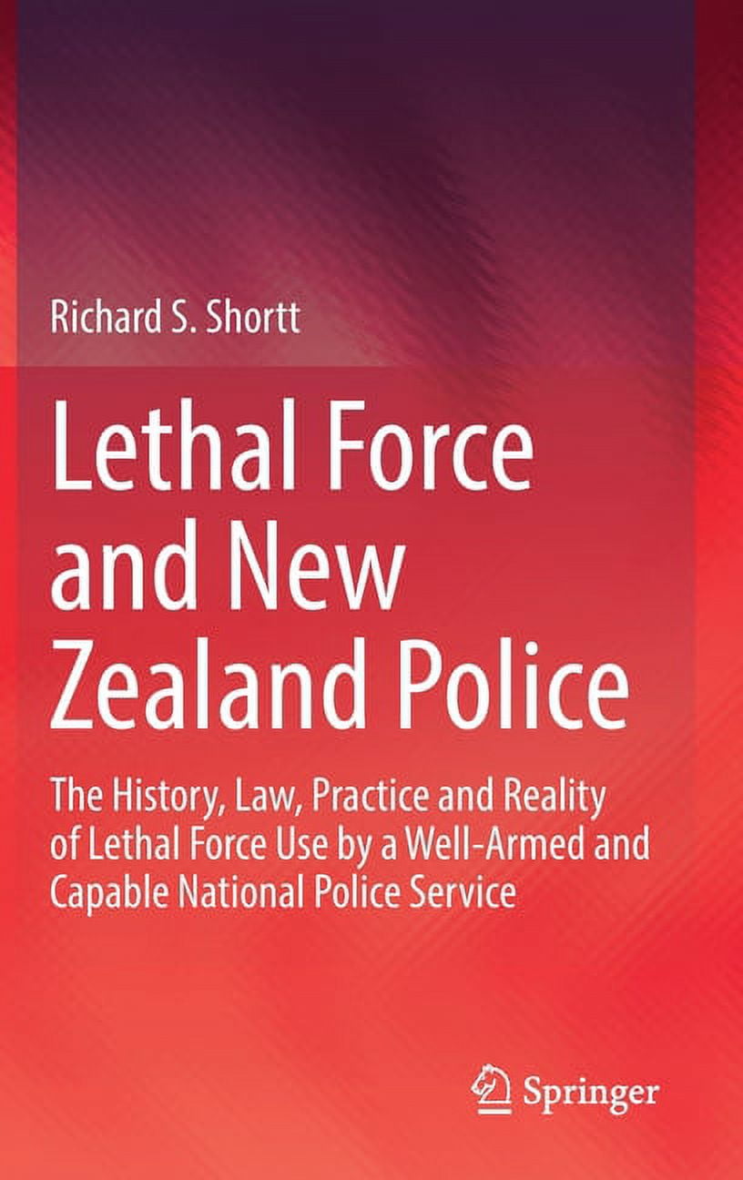 Lethal Force and New Zealand Police: The History, Law, Practice and ...
