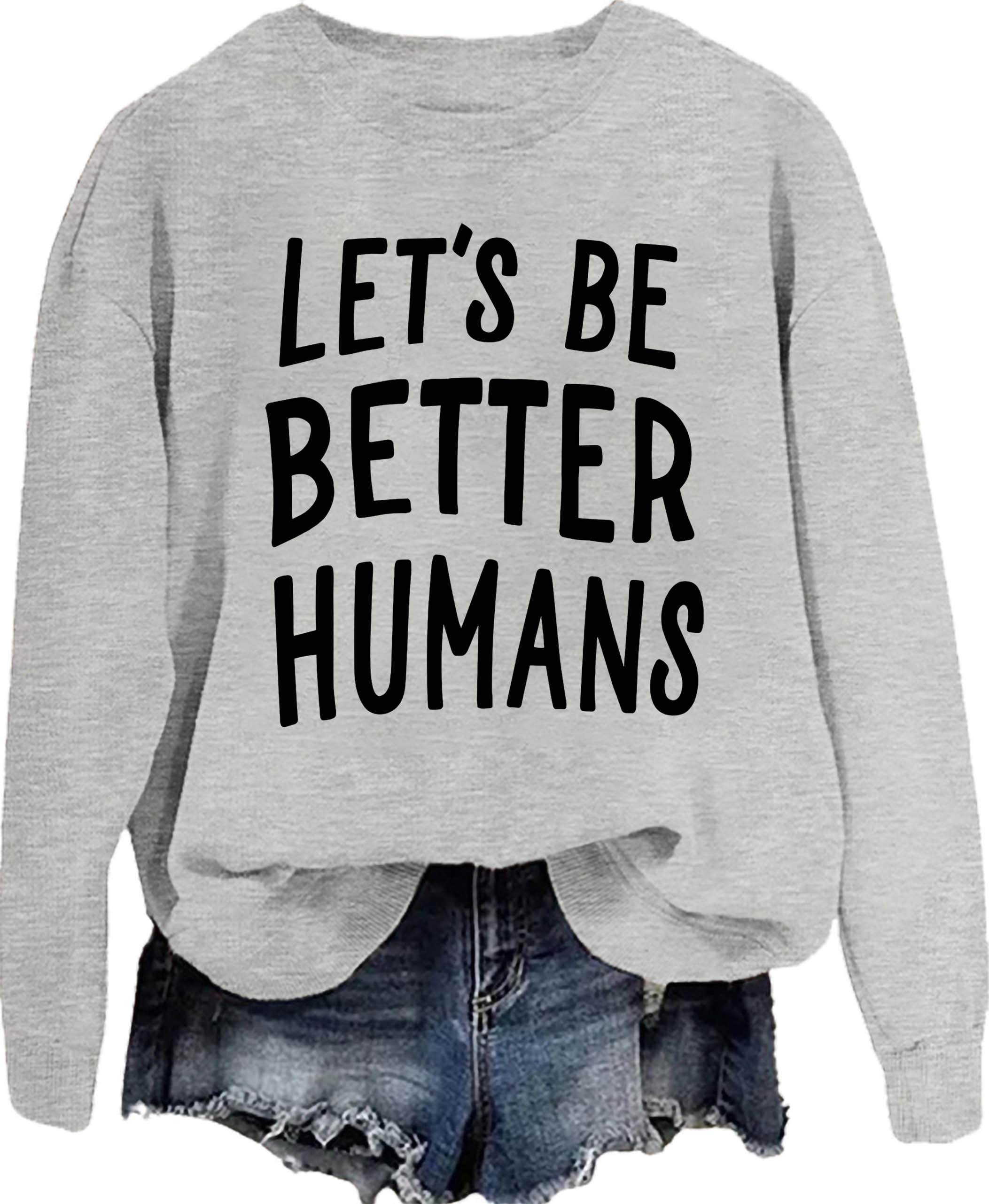 Lets Be Better Humans Sweatshirt, Lets Be Better Humans Long Sleeve ...