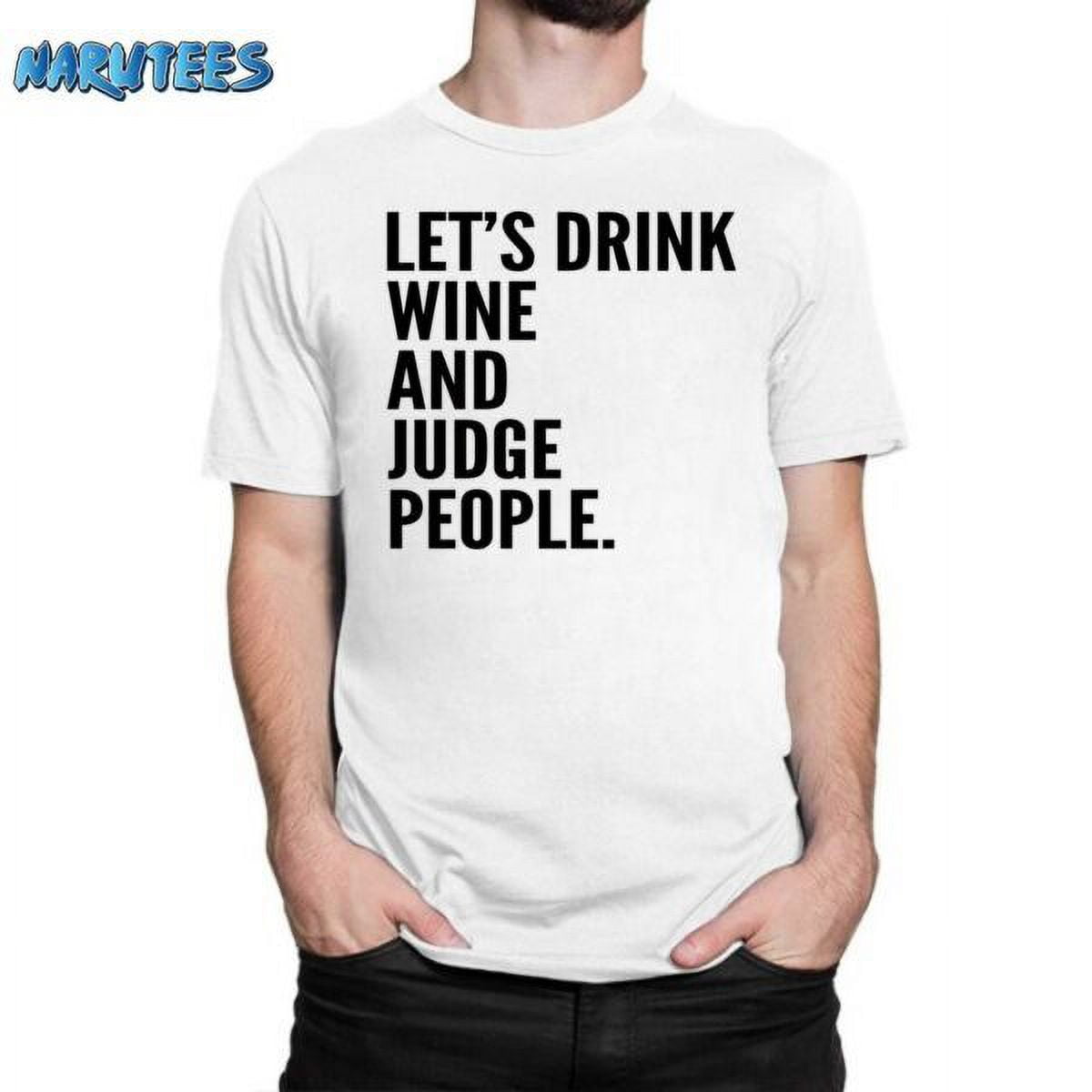 Lets Drink Wine And Judge People Shirt - Walmart.com