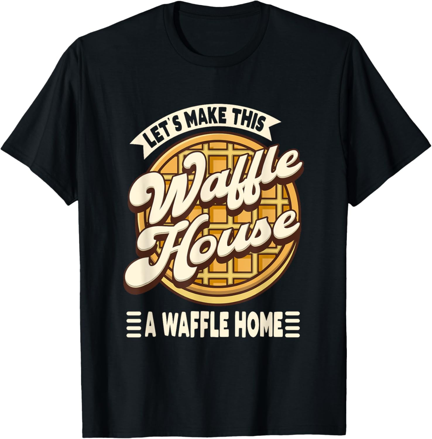 Lets Make This Waffle Houses A Waffle Home Waffles Pancakes T-Shirt men ...