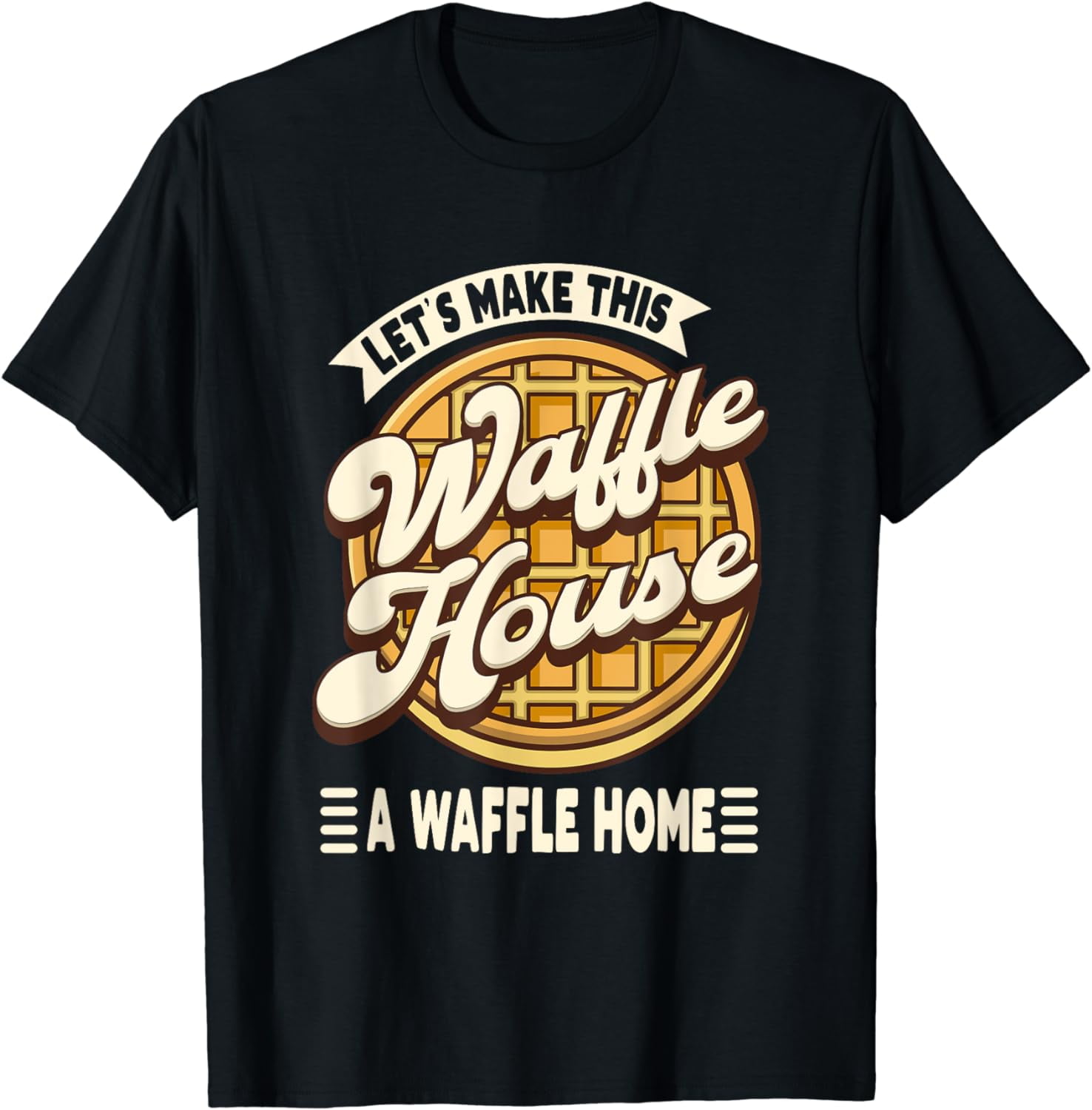 Lets Make This Waffle Houses A Waffle Home Waffles Pancakes T-Shirt ...