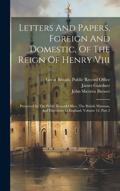 Letters And Papers, Foreign And Domestic, Of The Reign Of Henry Viii ...