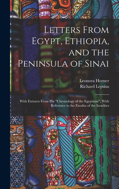 Letters From Egypt, Ethiopia, and the Peninsula of Sinai: With Extracts ...