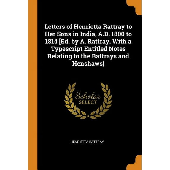 Letters of Henrietta Rattray to Her Sons in India, A.D. 1800 to 1814 ...