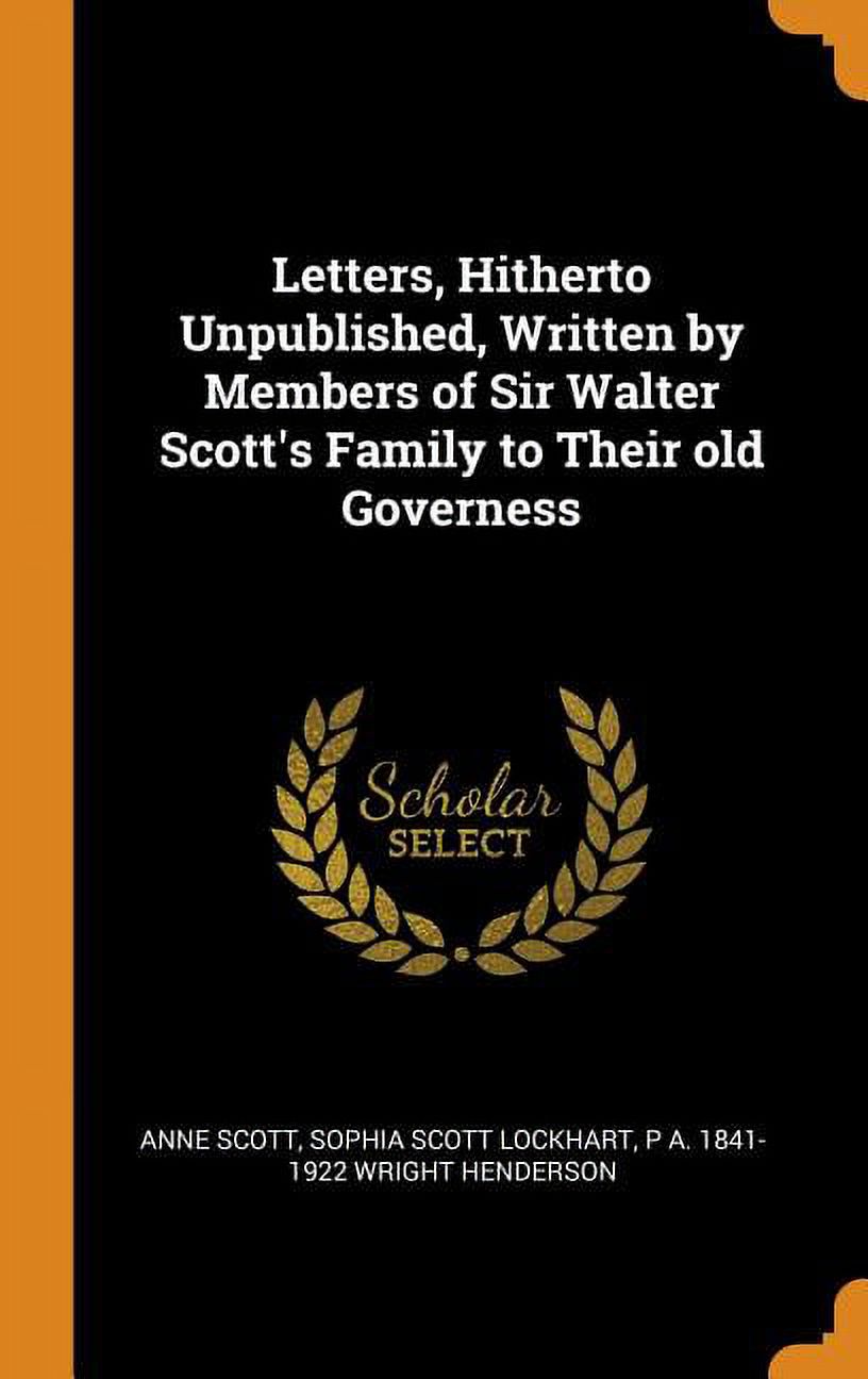 Letters, Hitherto Unpublished, Written by Members of Sir Walter Scotts ...