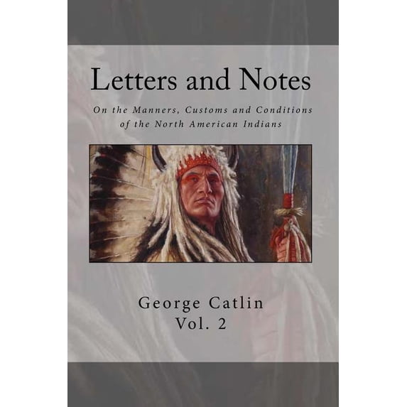 Letters and Notes on the Manners, Customs and Condition of the North ...