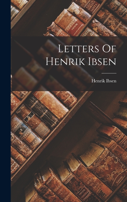 Letters Of Henrik Ibsen, (Hardcover) - Walmart.com