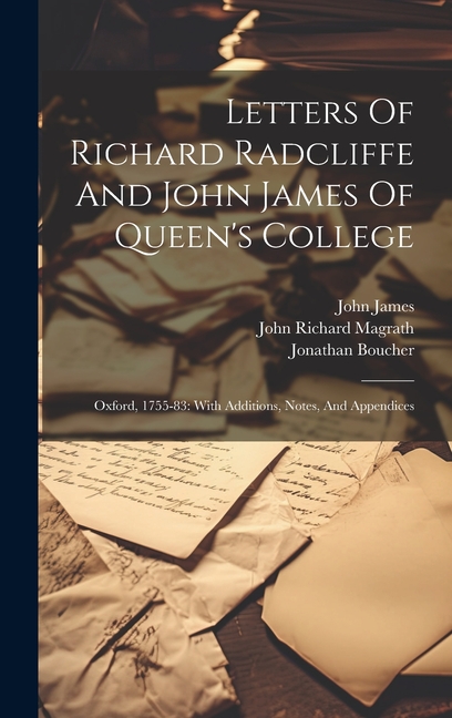 Letters Of Richard Radcliffe And John James Of Queen's College: Oxford ...