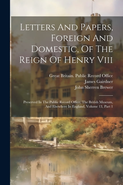 Letters And Papers, Foreign And Domestic, Of The Reign Of Henry Viii ...