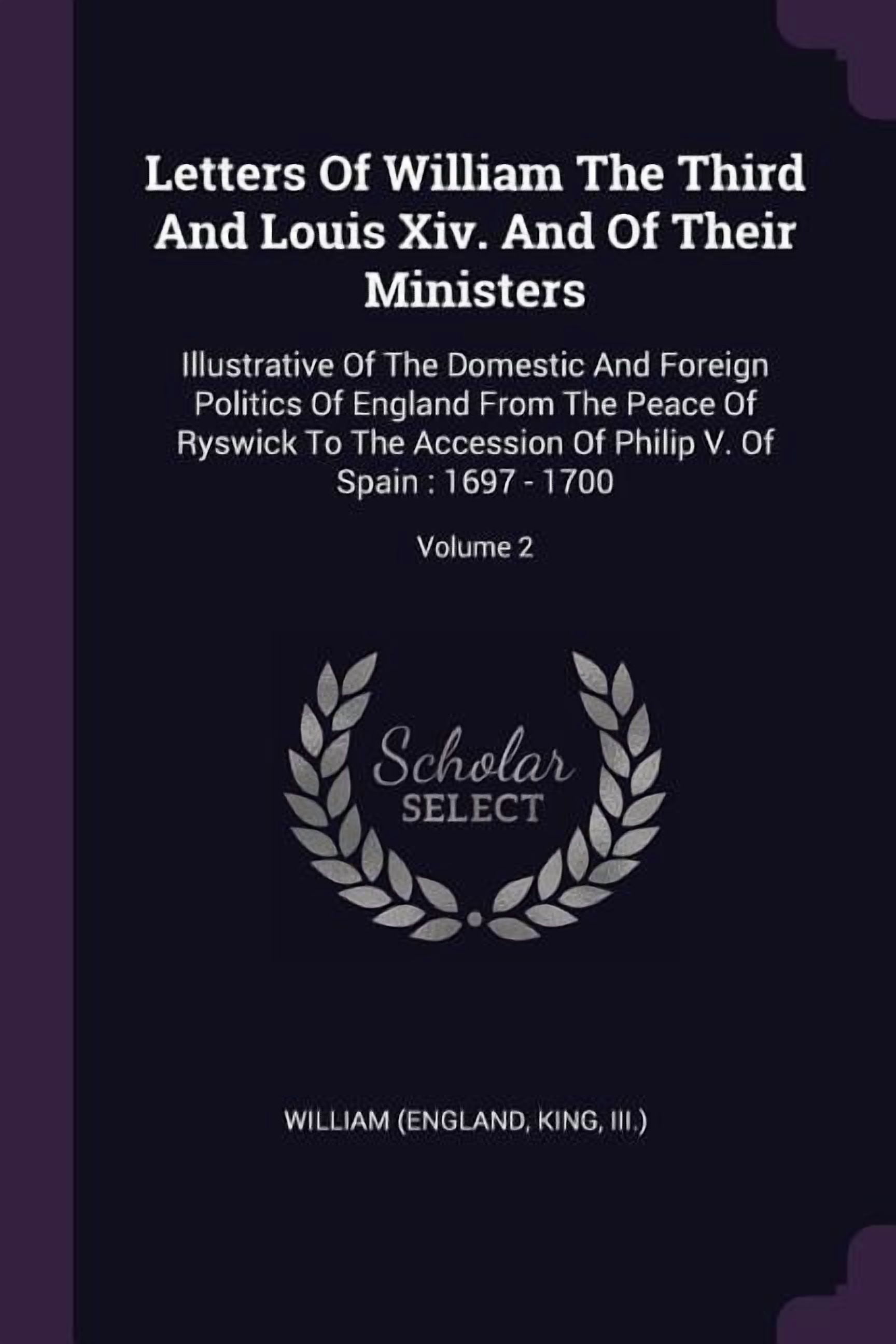Letters Of William The Third And Louis Xiv. And Of Their Ministers ...