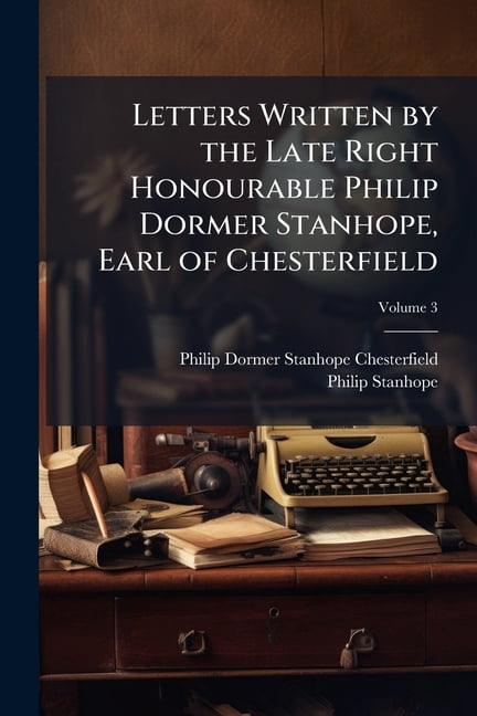 Letters Written by the Late Right Honourable Philip Dormer Stanhope ...