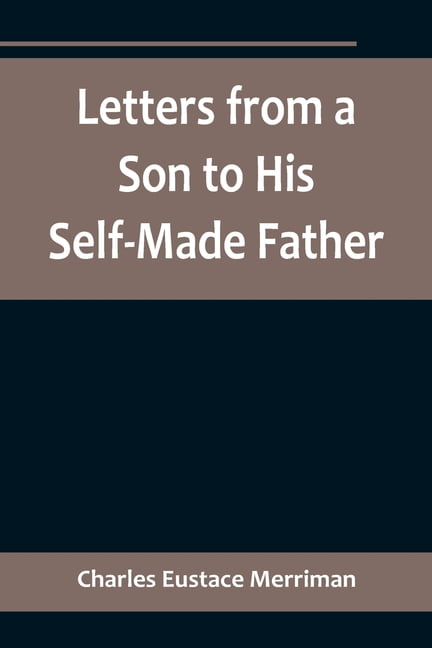 Letters from a Son to His Self-Made Father; Being the Replies to ...
