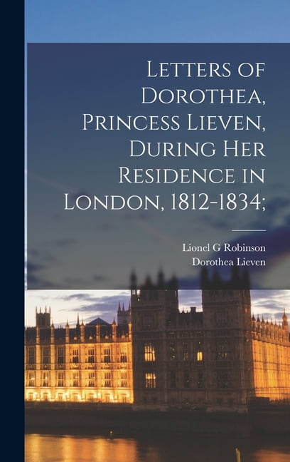 Letters of Dorothea, Princess Lieven, During her Residence in London ...