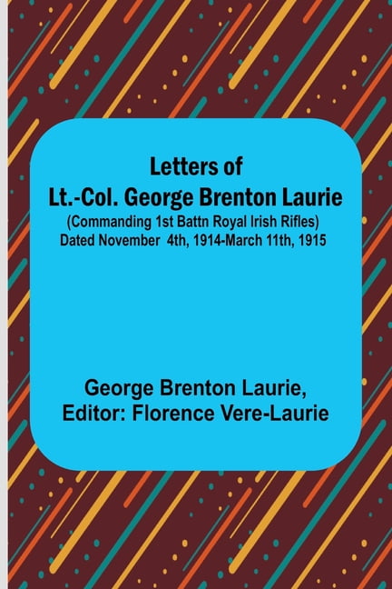 Letters of Lt.-Col. George Brenton Laurie;(commanding 1st Battn Royal Irish Rifles) Dated ...