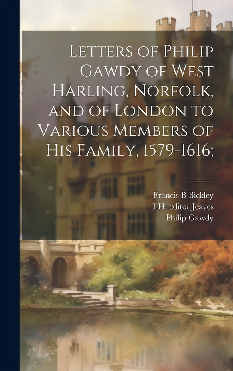 Letters of Philip Gawdy of West Harling, Norfolk, and of London to ...