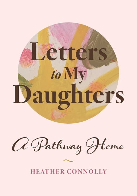 Letters to My Daughters: A Pathway Home, (Paperback) - Walmart.com