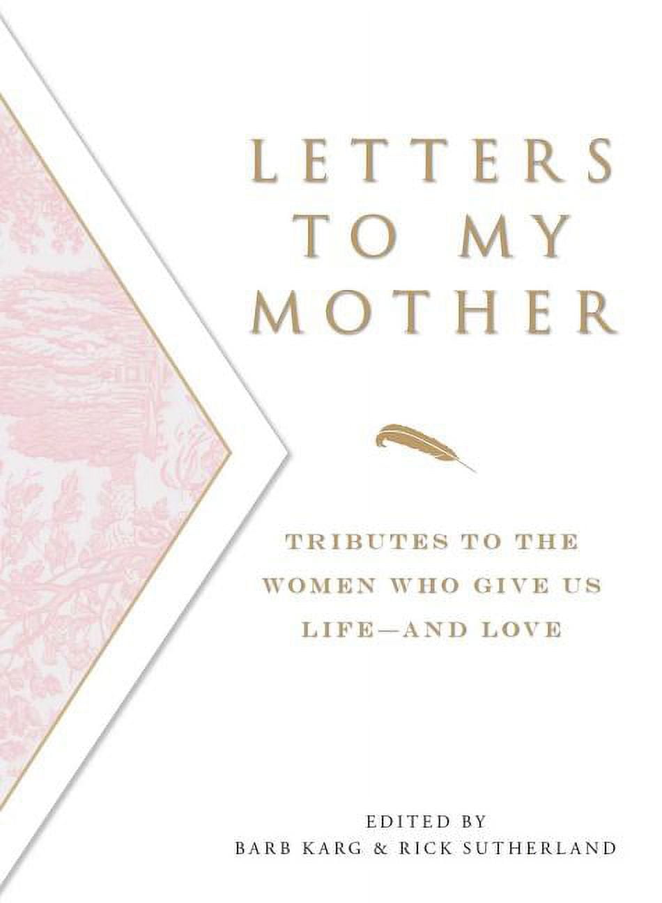 Letters to My Mother : Tributes to the Women Who Give Us Life--and Love ...